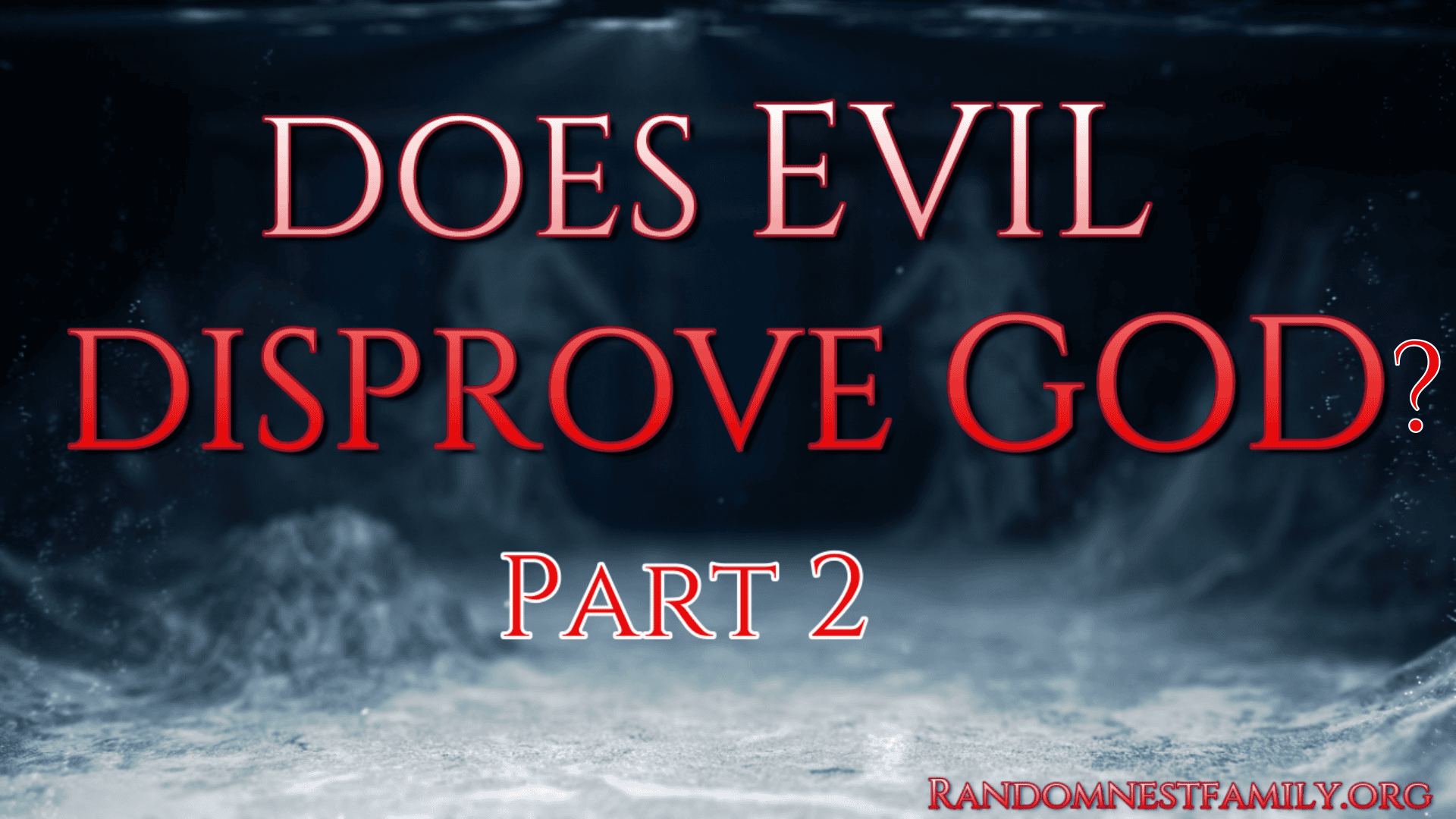 Does Evil Disprove God? Part 2 | Randomnestfamily